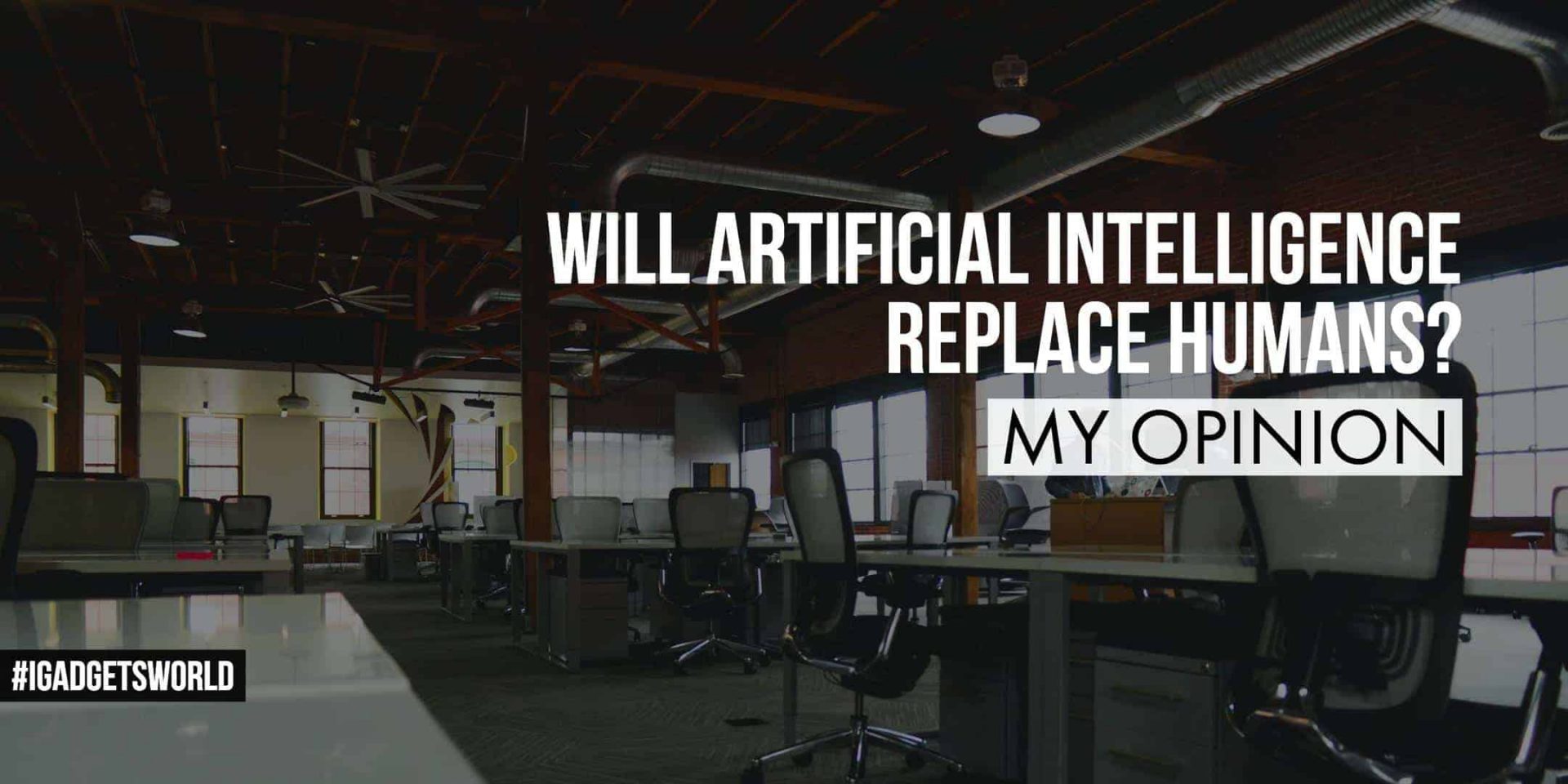 Will Artificial Intelligence Replace Humans? – My Opinion | IGadgetsworld
